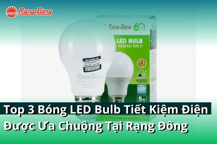 Top 3 Bóng Led Bulb Tiết Kiệm Điện Được Ưa Chuộng Tại Rạng Đông 2025